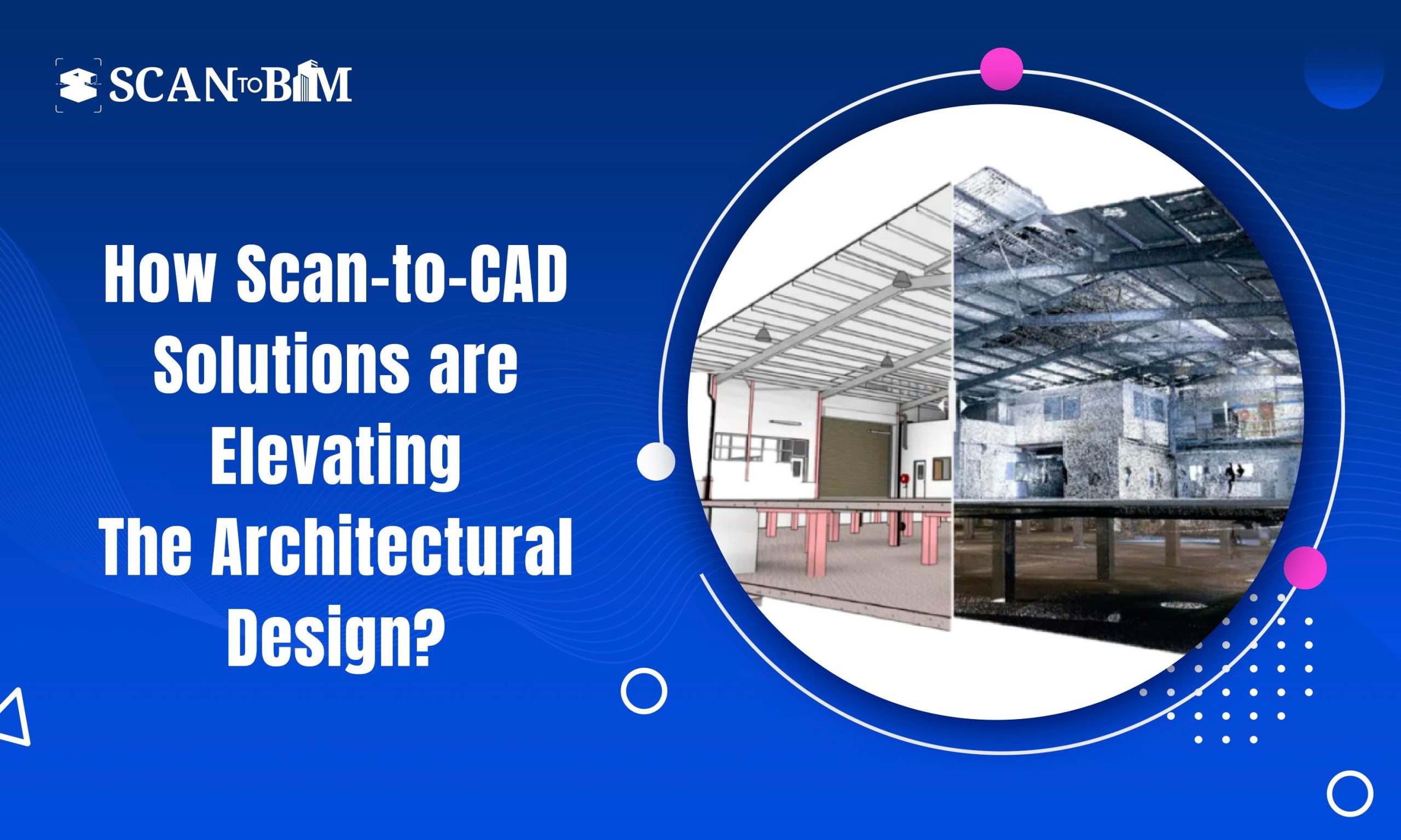 How Scan-to-CAD Solutions are Elevating the Architectural Design?